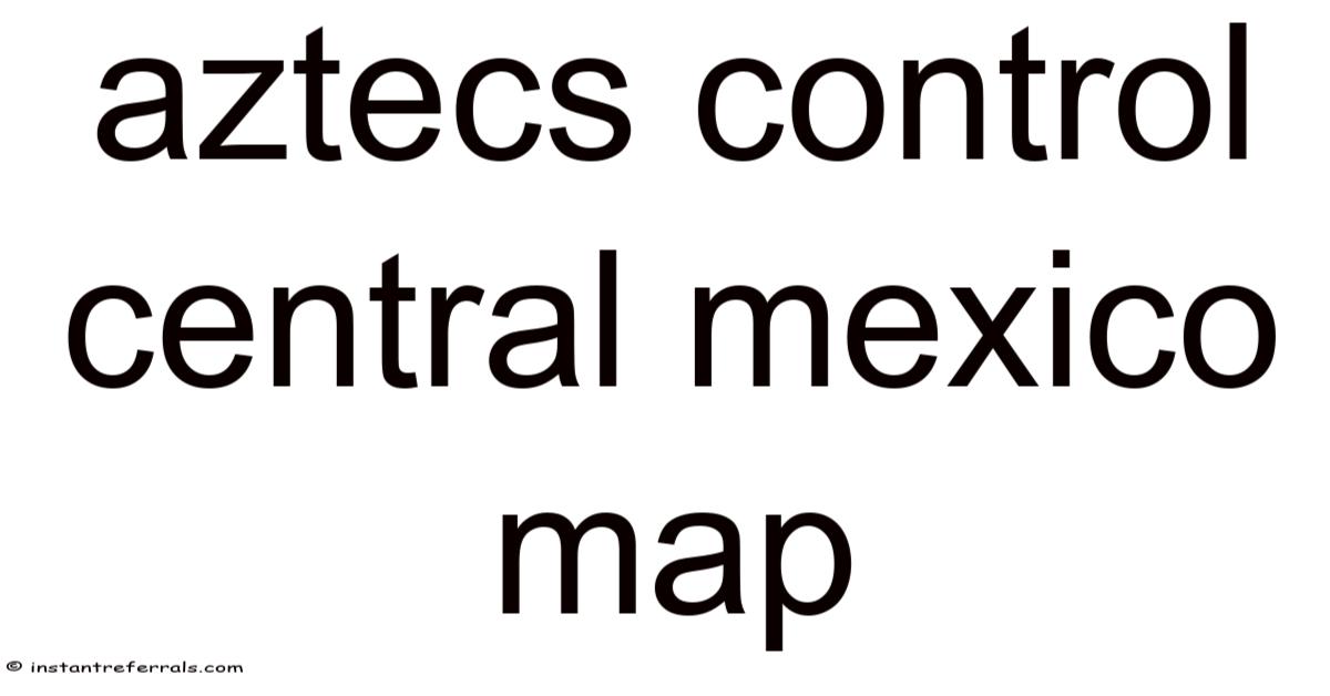 Aztecs Control Central Mexico Map